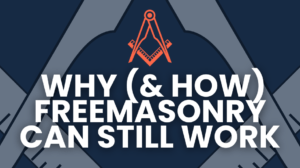 Why Freemasonry Can Still Work (When Almost Everything Else Has Failed)